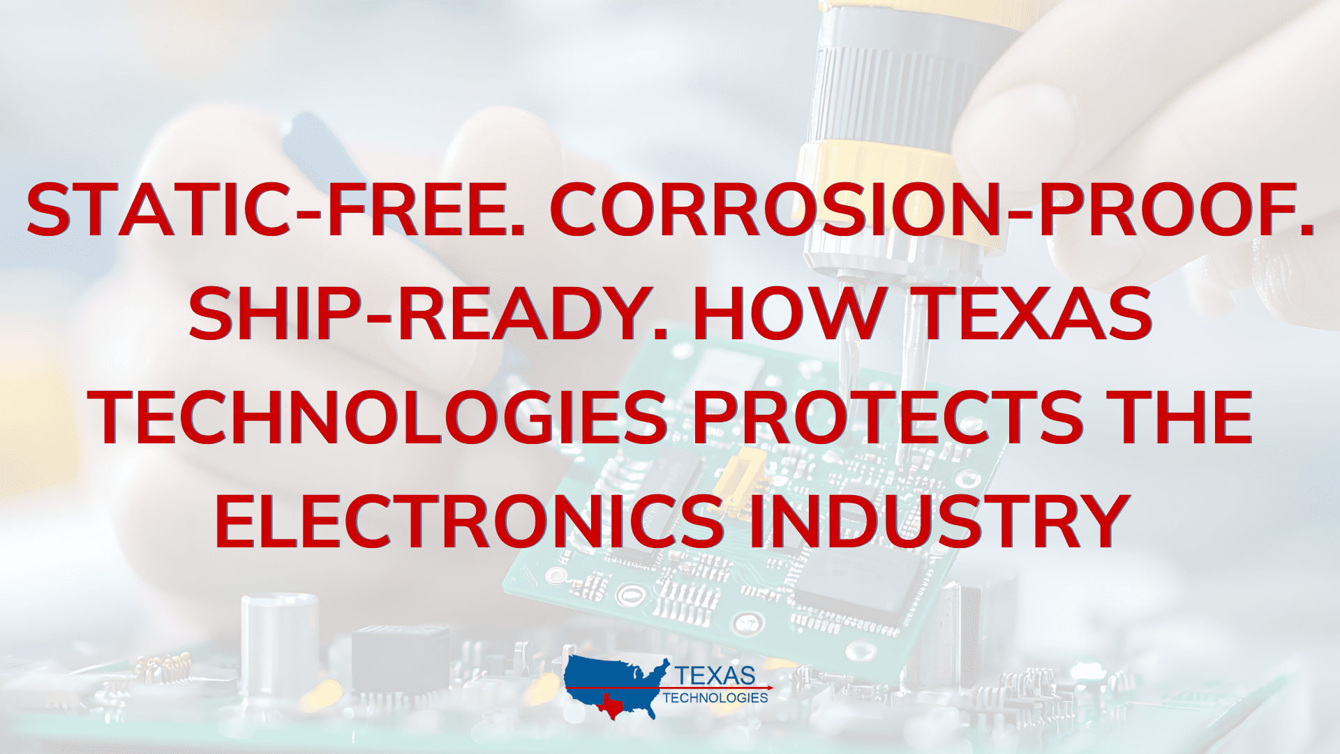Static-Free. Corrosion-Proof. Ship-Ready. How Texas Technologies ...
